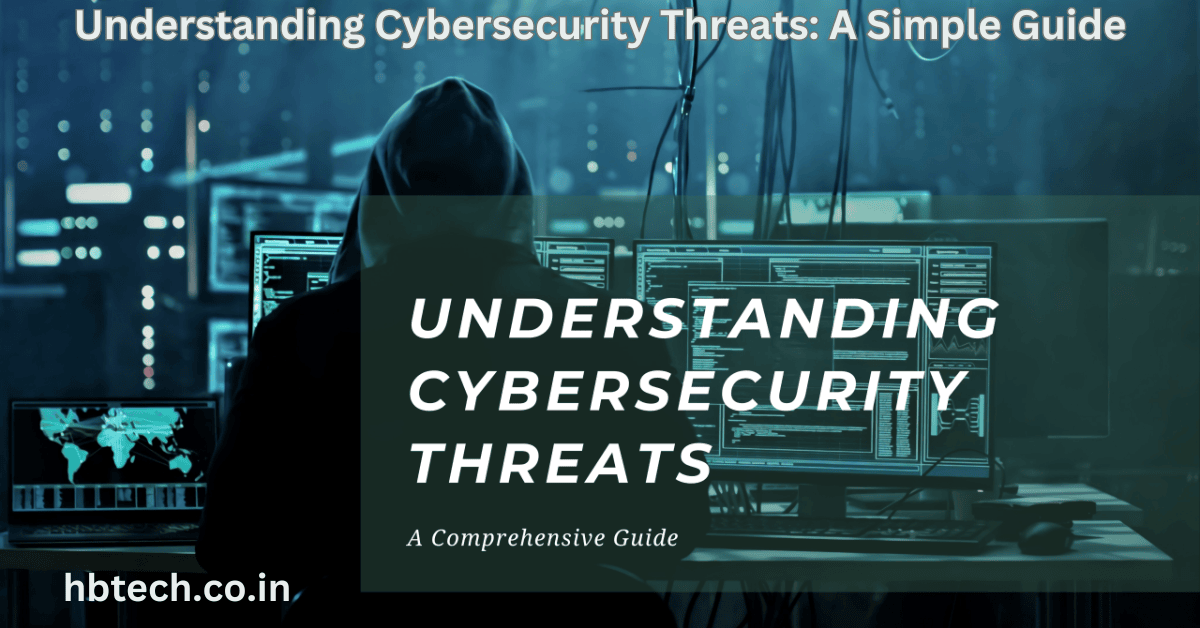 Understanding Cybersecurity Threats: A Simple Guide - HB Tech