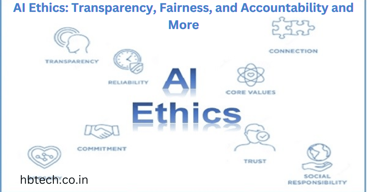 AI Ethics: Transparency, Fairness, and Accountability and More - HB Tech