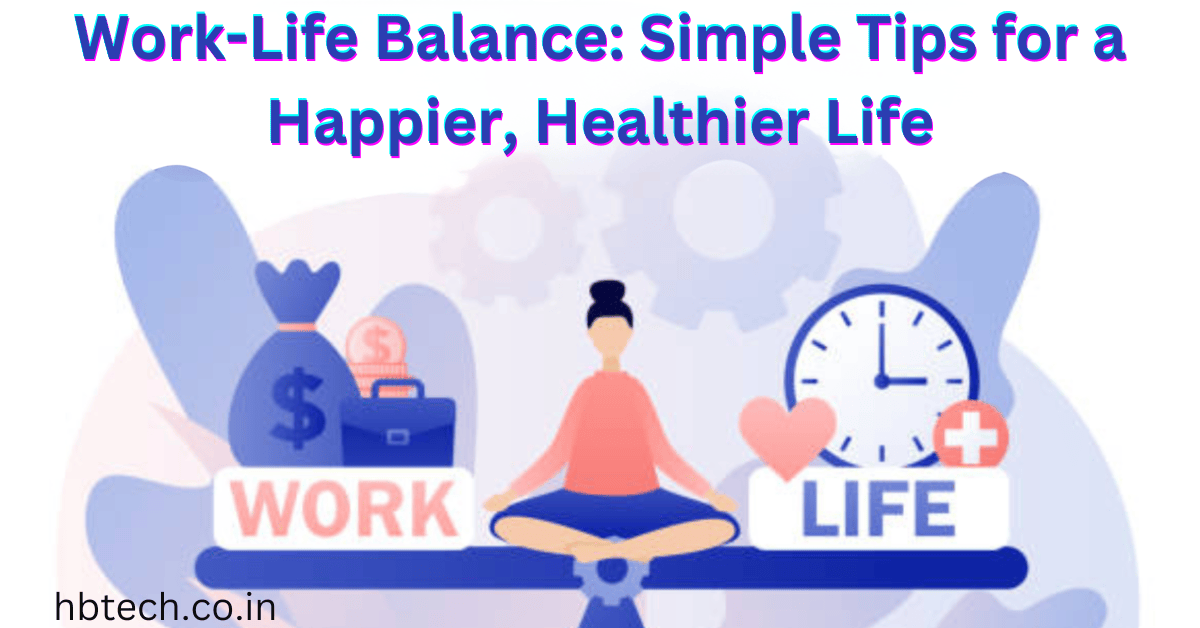 Work-Life Balance: Simple Tips for a Happier, Healthier Life - HB Tech