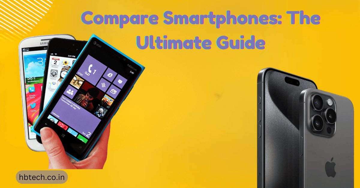 Compare Smartphones: The Ultimate Guide - HB Tech